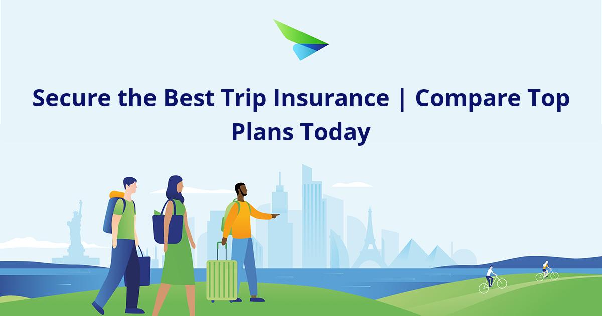 Secure the Best Trip Insurance | Compare Top Plans Today
