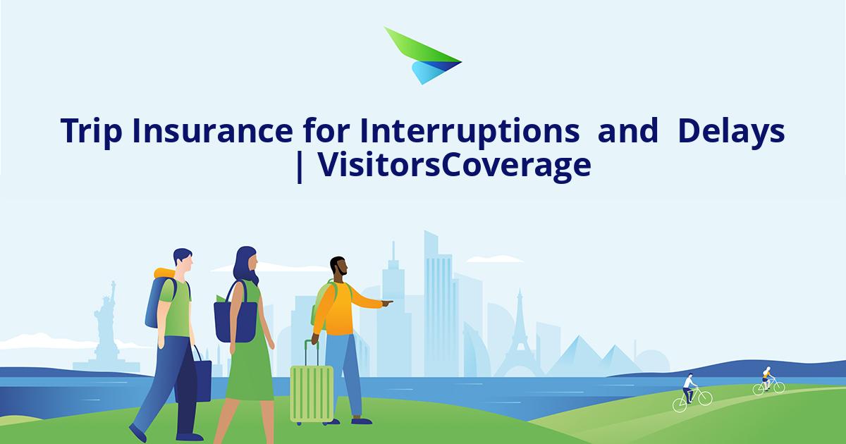 Trip Insurance for Interruptions and Delays | VisitorsCoverage