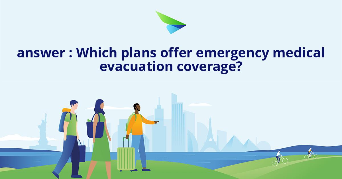 answer : Which plans offer emergency medical evacuation coverage?